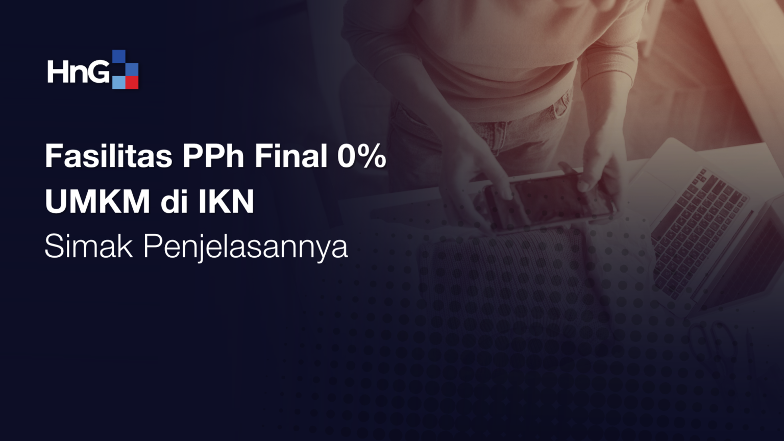 Fasilitas PPh Final 0% UMKM di IKN, Simak Penjelasannya - HnG Consulting | Tax Consultant